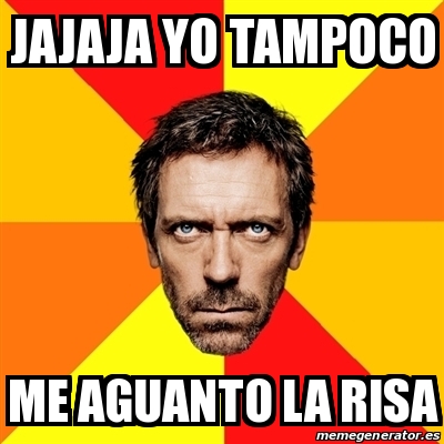 Meme House - jajaja yo tampoco me aguanto la risa - 16747150