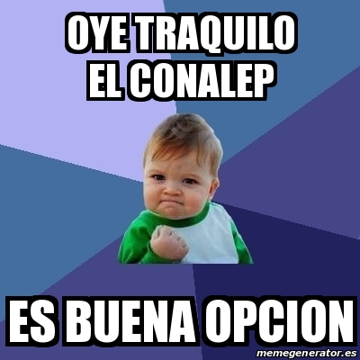 Meme Bebe Exitoso - OYE TRAQUILO EL CONALEP ES BUENA OPCION - 16749170