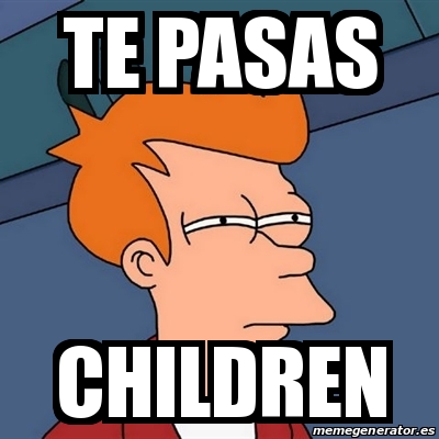 Meme Futurama Fry - TE PASAS CHILDREN - 16751005