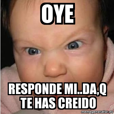 Meme Bebe furioso - oye responde mi..da,q te has creido - 16751881