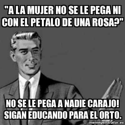 Meme Correction Guy - "A la mujer no se le pega ni con el petalo de una ...