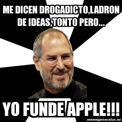 Meme Steve Jobs - me dicen drogadicto,ladron de ideas,tonto pero... yo ...
