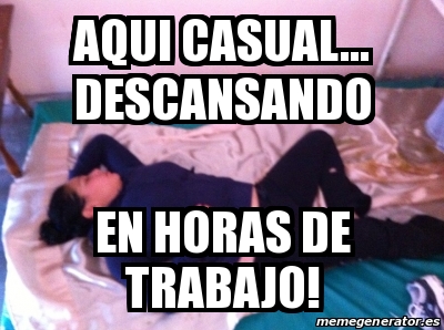 Meme Personalizado - AQUI CASUAL... DESCANSANDO EN HORAS DE TRABAJO ...