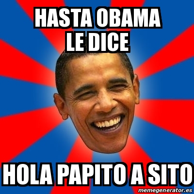 Meme Obama - hasta obama le dice hola papito a sito - 16762687