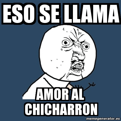 Meme Y U No - ESO SE LLAMA AMOR AL CHICHARRON - 16766460