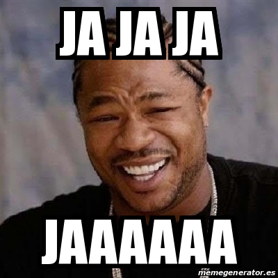 Meme Yo Dawg - ja ja ja jaaaaaa - 16766917