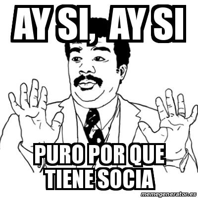 Meme Ay Si - ay si, ay si puro por que tiene socia - 16778481