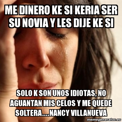 Meme Problems - me dinero ke si keria ser su novia y les dije ke si ...