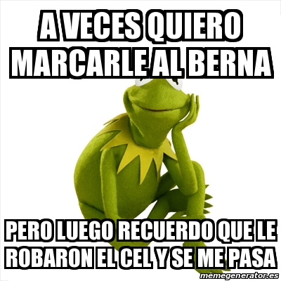 Meme Kermit the frog - a veces quiero marcarle al berna pero luego ...