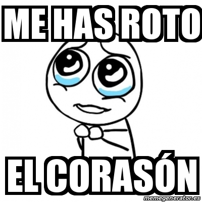 Meme Por favor - ME HAS ROTO EL CORASÃ“N - 16790584