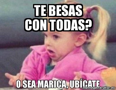 Meme Personalizado - te besas con todas? - 16795596