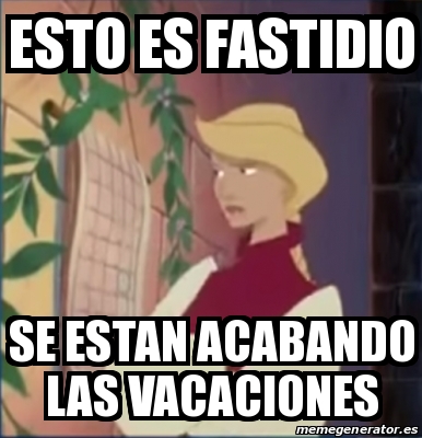 Meme Personalizado - esto es fastidio se estan acabando las vacaciones ...