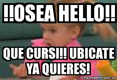 Meme Personalizado - !!osea hello!! que cursi!! ubicate ya quieres ...