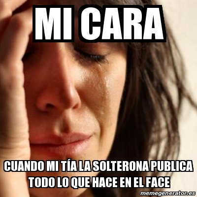 Meme Problems - mi cara cuando mi tÃ­a la solterona publica todo lo que ...
