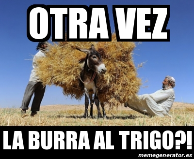 Meme Personalizado - otra vez la burra al trigo?! - 16086675