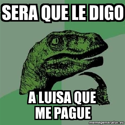 Meme Filosoraptor - sera que le digo a luisa que me pague - 16801950
