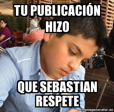 Meme Personalizado - Tu PUBLICACIÃ“N hizo que sebastian respete - 16802816