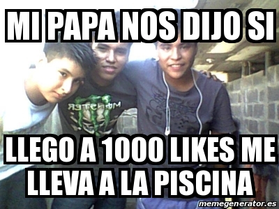 Meme Personalizado - mi papa nos dijo si llego a 1000 likes me lleva a ...