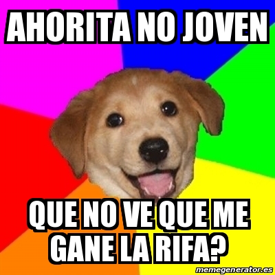 Meme Advice Dog - Ahorita no joven Que no ve que me gane la rifa ...