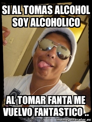 Meme Personalizado - si al tomas alcohol soy alcoholico al tomar fanta ...