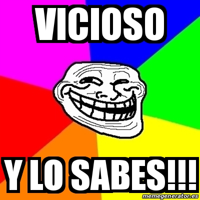 Meme Troll - vicioso y lo sabes!!! - 16805673