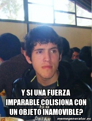 Meme Personalizado - y si una fuerza imparable colisiona con un objeto ...