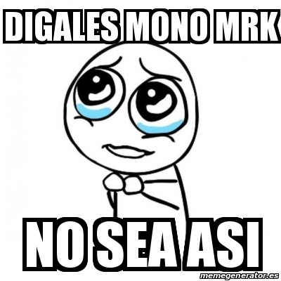 Meme Por favor - digales mono mrk no sea asi - 16809829