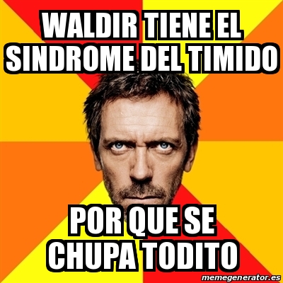 Meme House - waldir tiene el sindrome del timido por que se chupa ...