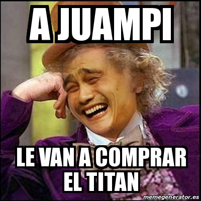 Meme Yao Wonka - A JUAMPI LE VAN A COMPRAR EL TITAN - 16815729