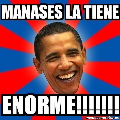 Meme Obama - mANASES LA TIENE ENORME!!!!!!! - 16816140