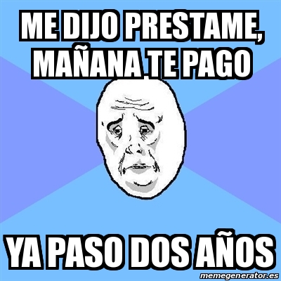 Meme Okay Guy - me dijo prestame, mañana te pago ya paso dos años ...