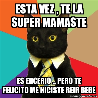 Meme Business Cat - esta vez , te la super mamaste es encerio .. pero ...