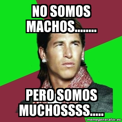 Meme Sergio Ramos - No somos machos........ PERO SOMOS MUCHOSSSS ...