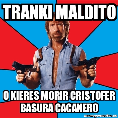 Meme Chuck Norris - tranki maldito o kieres morir cristofer basura ...