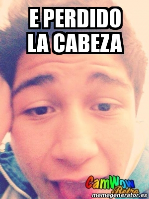 Meme Personalizado - e perdido la cabeza - 16836627