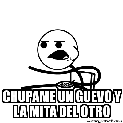 Meme Cereal Guy - chupame un guevo y la mita del otro - 16837388