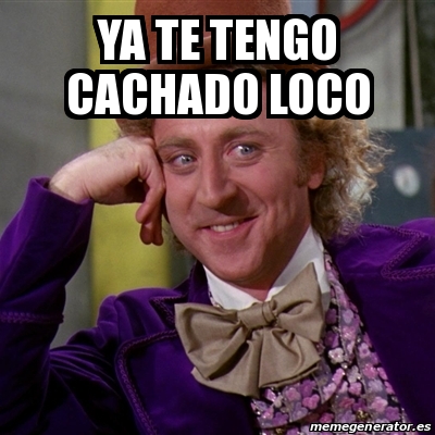 Meme Willy Wonka - ya te tengo cachado loco - 16838819