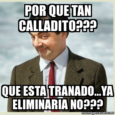 Meme Mr Bean - por que tan calladito??? que esta tranado...ya ...