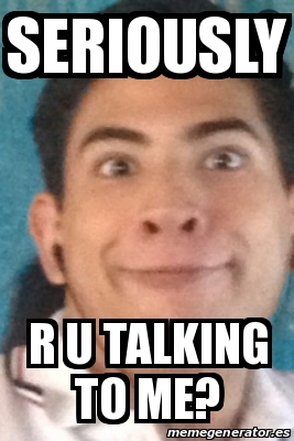 Meme Personalizado - Seriously R u talking to me? - 16855771