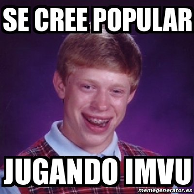 Meme Bad Luck Brian - Se cree popular JUGANDO IMVU - 16855863