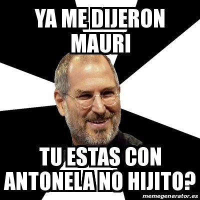 Meme Steve Jobs - ya me dijeron mauri tu estas con antonela no hijito ...