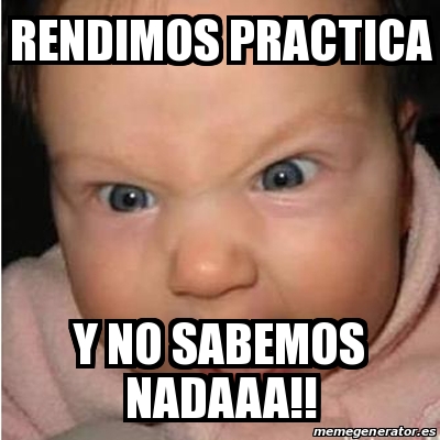 Meme Bebe furioso - RENDIMOS PRACTICA Y NO SABEMOS NADAAA!! - 16870129