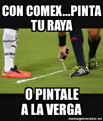 Meme Personalizado - con comex...pinta tu raya o pintale a la verga ...