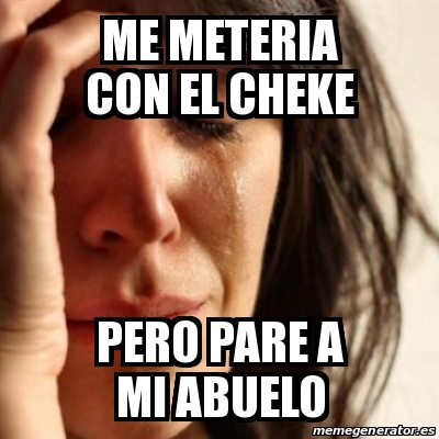 Meme Problems - me meteria con el cheke pero pare a mi abuelo - 16874669
