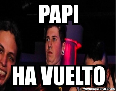 Meme Personalizado - papi ha vuelto - 16875201