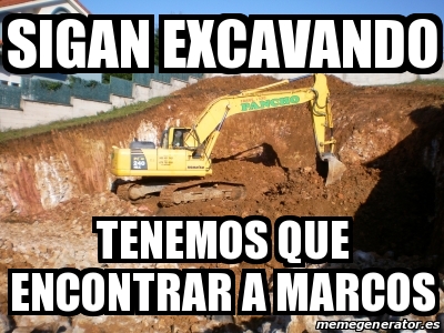 Meme Personalizado - sigan excavando tenemos que encontrar a marcos ...