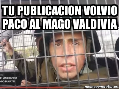 Meme Personalizado - TU PUBLICACION VOLVIO PACO AL MAGO VALDIVIA - 16876734