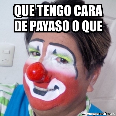 Meme Personalizado - que tengo cara de payaso o que - 16877437