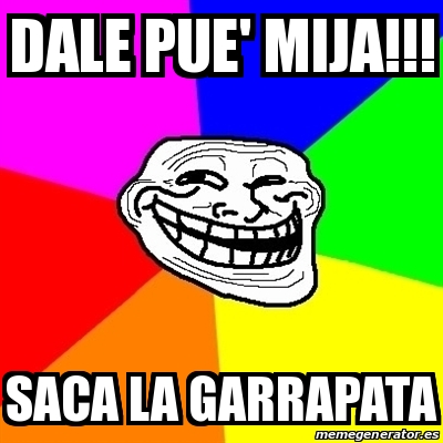 Meme Troll - DALE PUE' mija!!! saca la garrapata - 16878379