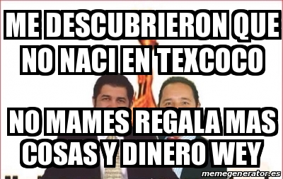 Meme Personalizado - me descubrieron que no naci en texcoco no mames ...